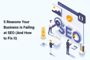 5 Reasons Your Business Is Failing at SEO (And How to Fix It )